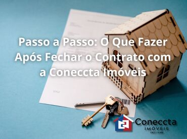 Passo a Passo: O Que Fazer Após Fechar o Contrato com a Coneccta Imóveis